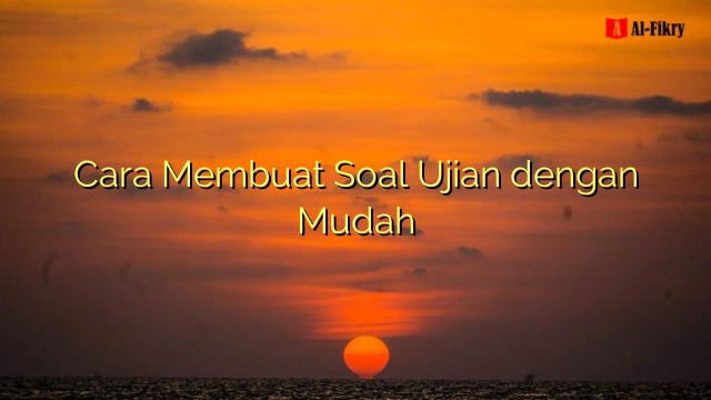 Cara Membuat Soal Ujian dengan Mudah Cara Membuat Soal Ujian dengan Mudah